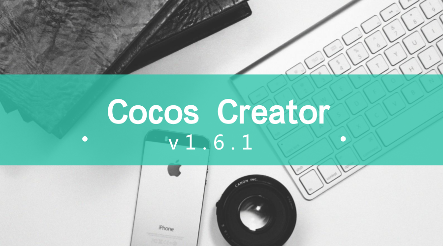 Cocos Creator v1.6.1正式版发布啦！
